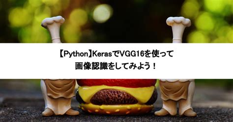 【python】kerasでvgg16を使って画像認識をしてみよう！ みんな栄養に頼りすぎてる