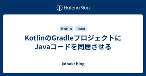 Kotlinのgradleプロジェクトにjavaコードを同居させる Kdnakt Blog