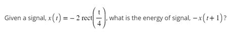 Solved Given A Signal X T −2rect 4t What Is The Energy