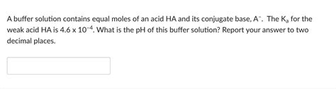 Solved A Buffer Solution Contains Equal Moles Of An Acid Ha