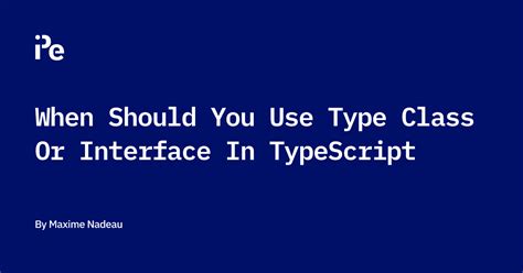 When Should You Use Type Class Or Interface In Typescript
