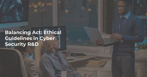 Balancing Act Ethical Guidelines In Cyber Security Randd