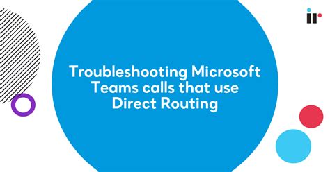Troubleshooting Microsoft Teams Calls That Use Direct Routing Ir