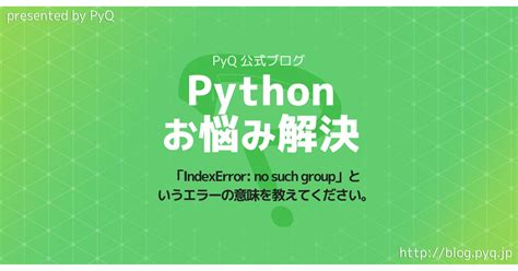 正規表現の問題で「indexerror no such group」というエラーが出てきます。このエラーの意味を教えてください