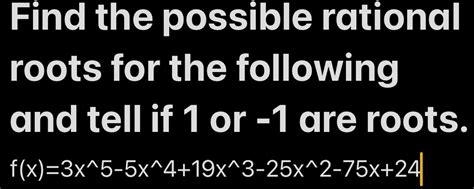 Solved Find The Possible Rational Roots For The Following And Tell If 1 Or 1 Are Roots F X 3
