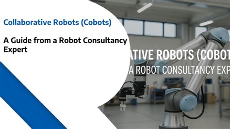 Collaborative Robots Cobots A Guide From A Robot Consultancy Expert Robotics Consultancy