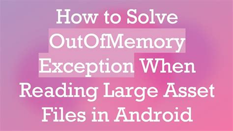 How To Solve Outofmemory Exception When Reading Large Asset Files In