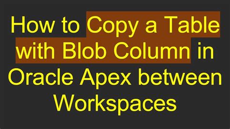 How To Copy A Table With Blob Column In Oracle Apex Between Workspaces