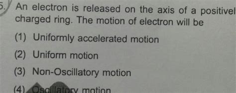 [answered] 5 an electron is released on the axis of a positivel charged
