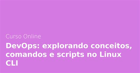 Curso Online DevOps Explorando Conceitos Comandos E Scripts No Linux CLI Alura