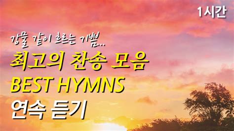 강물 같이 흐르는 기쁨 은혜로운 베스트 찬송가 1시간 연속듣기 이 기쁜 소식을 내가 매일 기쁘게 찬송가1시간연속듣기 중간광고없는찬양 찬송가모음 Youtube