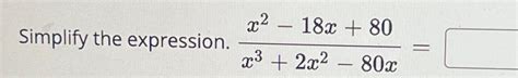 solved simplify the expression x2 18x 80x3 2x2 80x