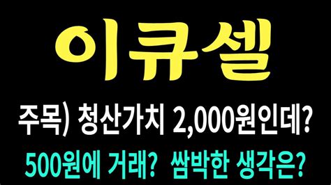 이큐셀 주가주목청산가치 2000원인데 500원에 거래 쌈박한 생각은 이큐셀 이아이디 이화전기 이화그룹 이트론 이큐셀 주가 이아이디 주가 이트론 주가