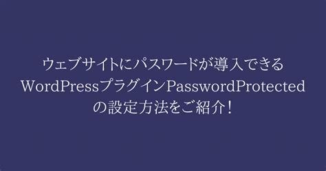 ウェブサイトにパスワードが導入できるwordpressプラグインpasswordprotected ギークスグロース