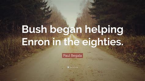 Paul Begala Quote Bush Began Helping Enron In The Eighties”