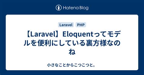 【laravel】eloquentってモデルを便利にしている裏方様なのね 小さなことからこつこつと。
