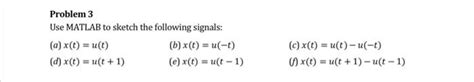 Solved Problem 3 Use MATLAB To Sketch The Following Signals Chegg Com