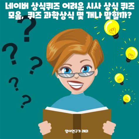 네이버 상식퀴즈 어려운 시사 상식 퀴즈 모음 퀴즈 과학상식 몇 개나 맞힐까 네이버 블로그