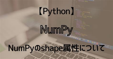 【python】numpyのshape属性について。配列の形状をチェックする方法 いりこの勉強ブログ