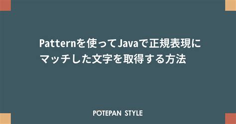 Patternを使ってjavaで正規表現にマッチした文字を取得する方法 ポテパンスタイル