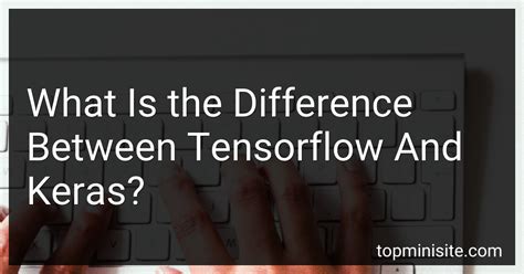 What Is The Difference Between Tensorflow And Keras In 2025
