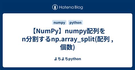 【numpy】numpy配列をn分割するnparraysplit配列 個数 よちよちpython