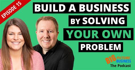 Build A Business By Solving Your Own Problem Big Picture Business Podcast