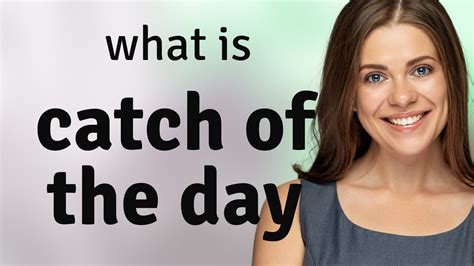 catch of the day unraveling the phrase youtube