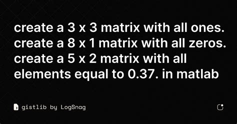 Gistlib Create A 3 X 3 Matrix With All Ones Create A 8 X 1 Matrix With All Zeros Create A 5