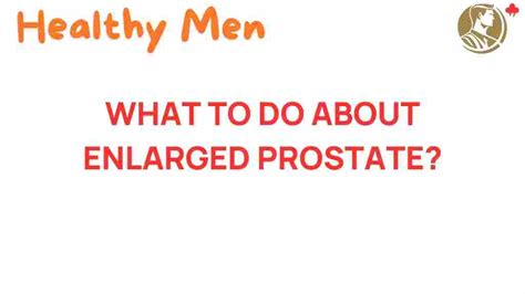 Unlocking Solutions What To Do About Enlarged Prostate Issues