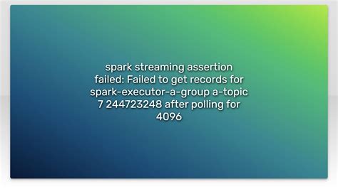 Spark Streaming Assertion Failed Failed To Get Records For Spark