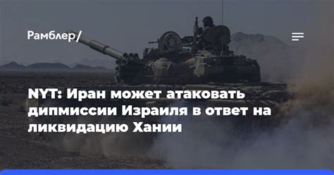 Nyt Иран может атаковать дипмиссии Израиля в ответ на ликвидацию Хании Рамблер новости