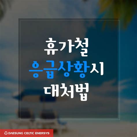 대성쎌틱에너시스 오늘은 야외에서 응급상황시 대처할수 있는 여러가지 팁 소개해드릴께요~