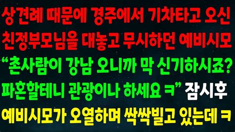 반전신청사연상견례 때문에 경주에서 기차타고 온 친정부모님 무시한 예비시모 촌사람이 강남 오니 신기하죠 파혼할테니 관광이나 하세요 잠시후 예비시모가 오열하며 싹싹빌고