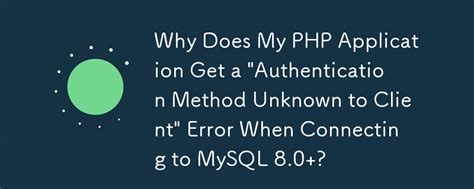 為什麼我的 php 應用程式在連接到 mysql 8 0 時會出現「客戶端未知的身份驗證方法」錯誤？ mysql教程 php中文網