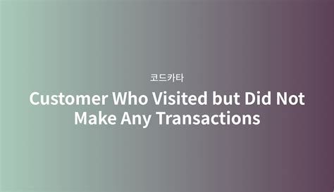 Customer Who Visited But Did Not Make Any Transactions
