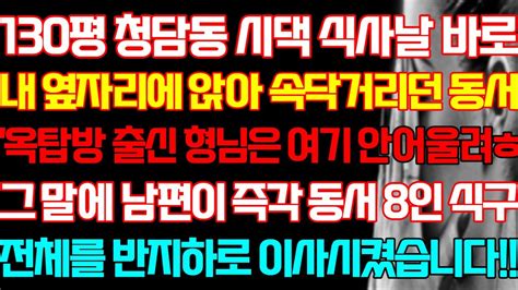 실화사연 130평 청담동 시댁 식사날 내 옆자리에서 속닥거리던 동서 옥탑방 출신 형님은 여기 안어울려 남편이 즉각 동서 8인