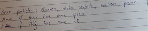 given particles electron alpha particle neutron proton λmin if they