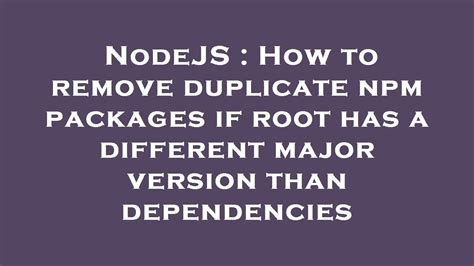 nodejs how to remove duplicate npm packages if root has a different