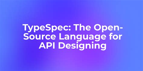 Typespec The Open Source Language For Api Designing