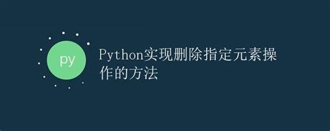 Python实现删除指定元素操作的方法 极客教程
