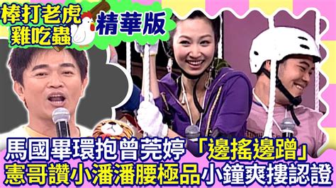 【棒打老虎雞吃蟲 Ep26】馬國畢環抱曾莞婷「邊搖邊蹭」 憲哥讚小潘潘腰「極品」小鐘爽摟認證（上） Ctventclassic Youtube