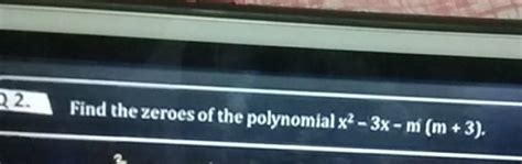 22 Find The Zeroes Of The Polynomial X2−3x−m M 3 Filo
