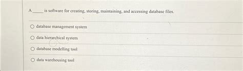 Solved A Is Software For Creating Storing Maintaining And