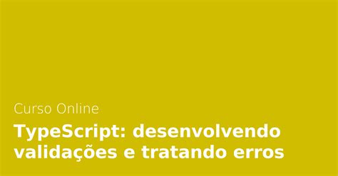 Curso Online Typescript Desenvolvendo Validações E Tratando Erros Alura