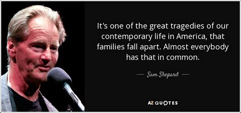 Sam Shepard Quote Its One Of The Great Tragedies Of Our Contemporary
