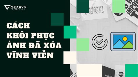Cách khôi phục ảnh đã xóa vĩnh viễn trên máy tính và điện thoại GEARVN