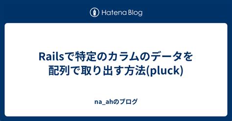 Railsで特定のカラムのデータを配列で取り出す方法pluck Naahのブログ