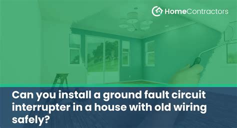 Can You Install A Ground Fault Circuit Interrupter In A House With Old Wiring Safely