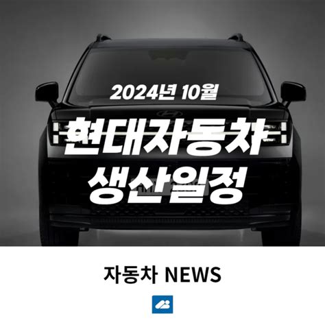 10월 현대자동차 출고 대기 기간 전 차종 생산일정 및 특이사항 네이버 블로그